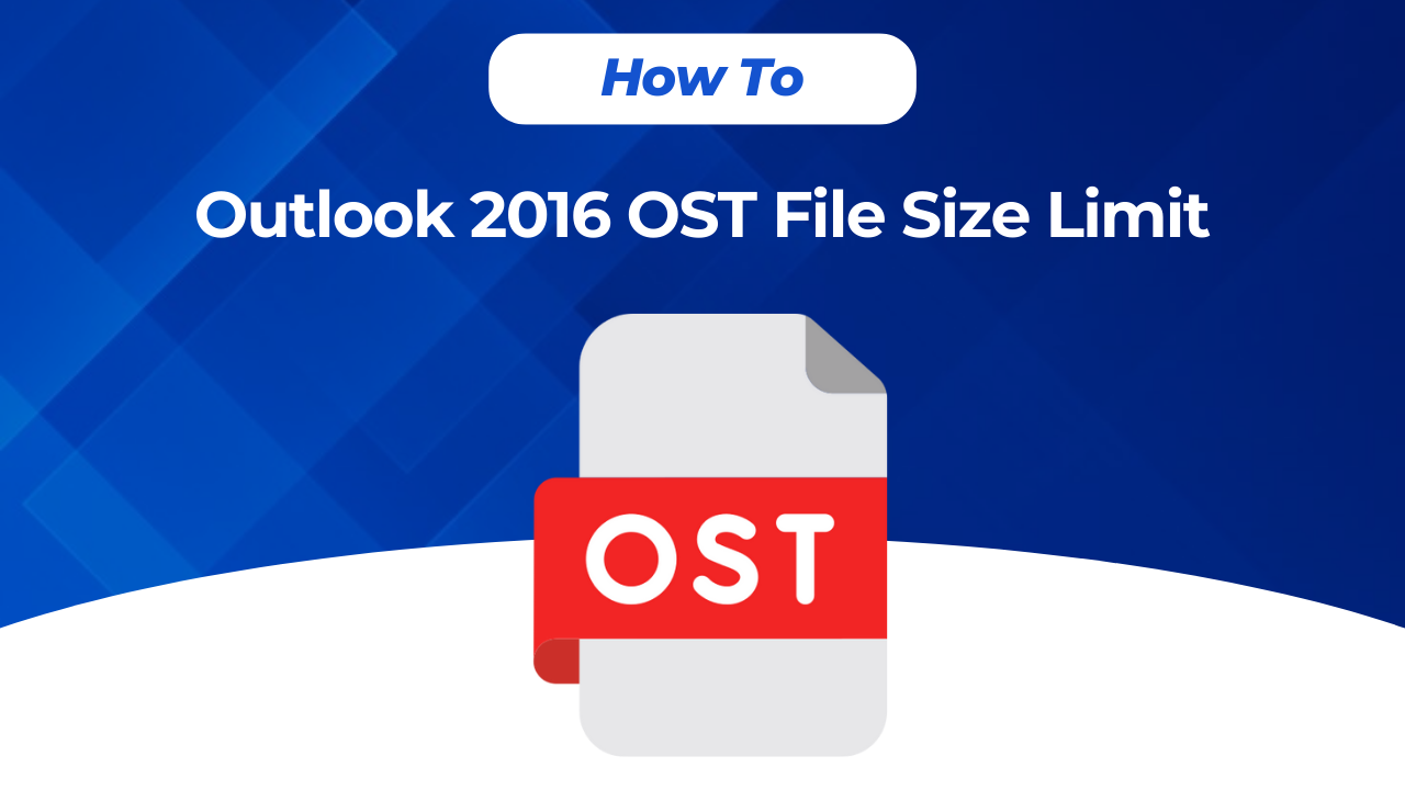 Outlook 2016 OST File Size Limit – Complete Guide